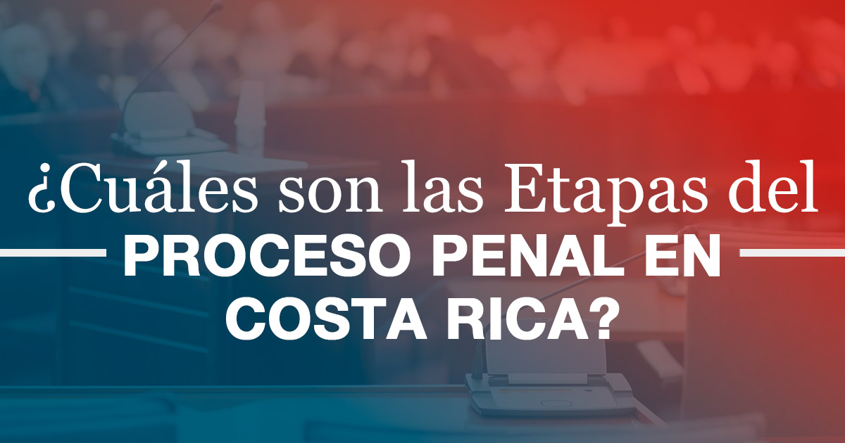 ¿Cuáles son las Etapas del Proceso Penal en Costa Rica?